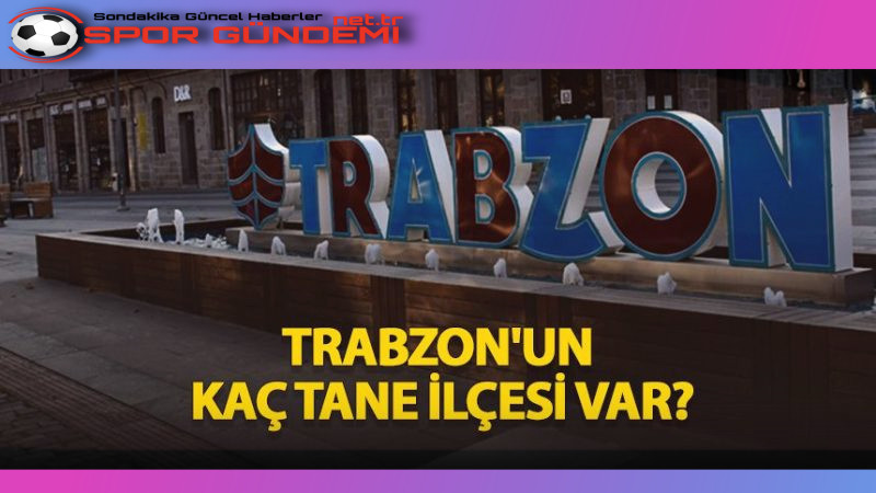 Trabzon'un İlçeleri: Kaç? - SPOR GÜNDEMİ